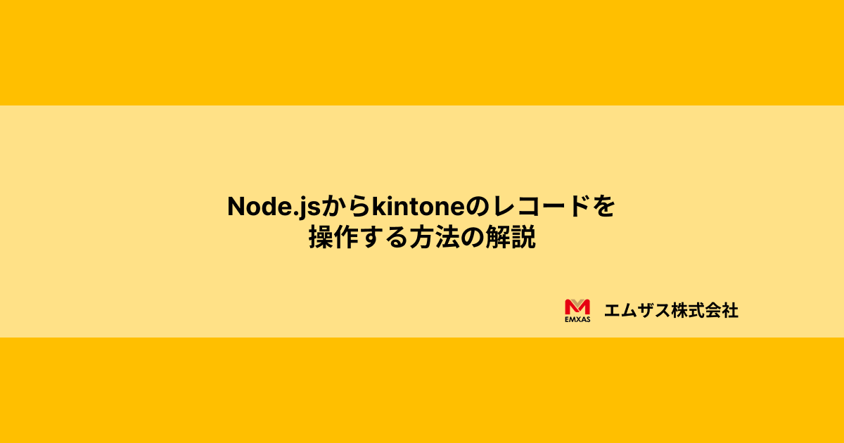 Node.js で Kintone のレコードを操作する方法の解説 – 給与DXのエムザス｜給与とシステム両方を本業に約20年