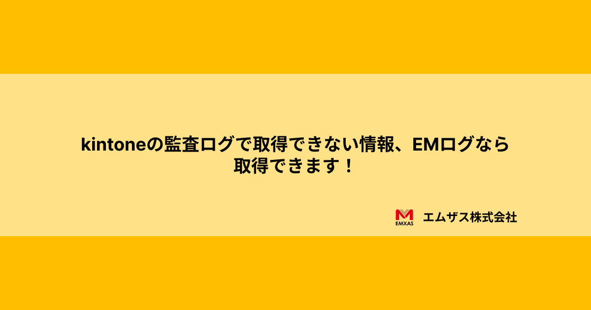 kintoneの監査ログで取得できない情報、EMログなら取得できます！ – 給与DXのエムザス｜給与とシステム両方を本業に約20年